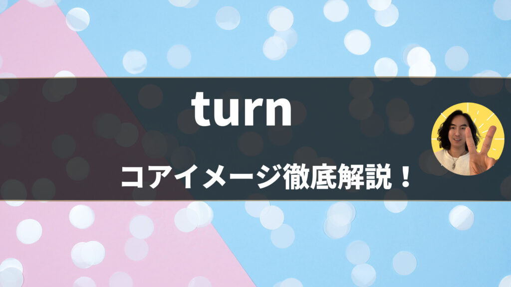 【英語の基本動詞】「turn」のコアイメージを例文・イラスト豊富に分かりやすく徹底解説！- 第39位